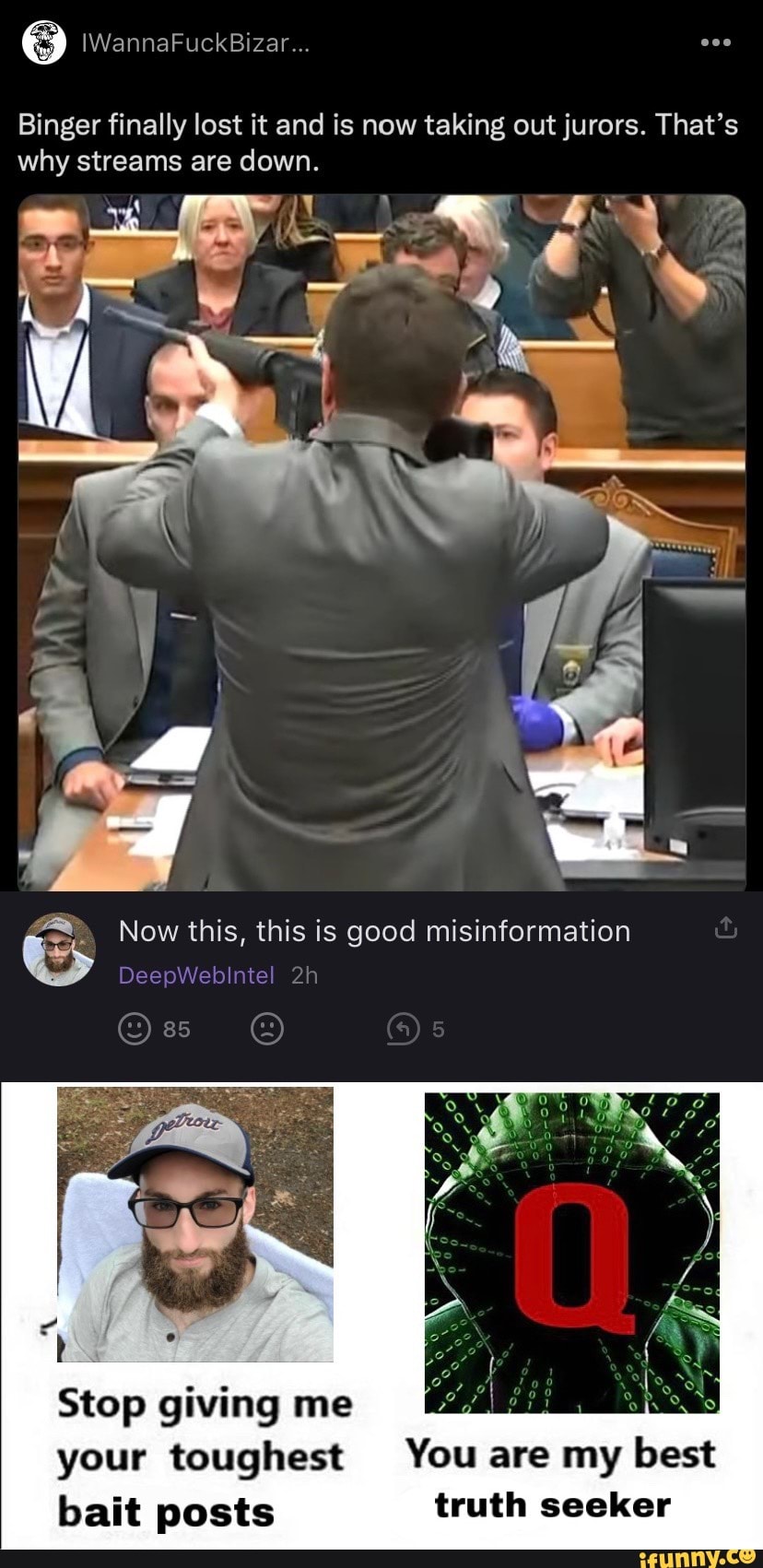 Binger finally lost it and is now taking out jurors. That's why streams ...