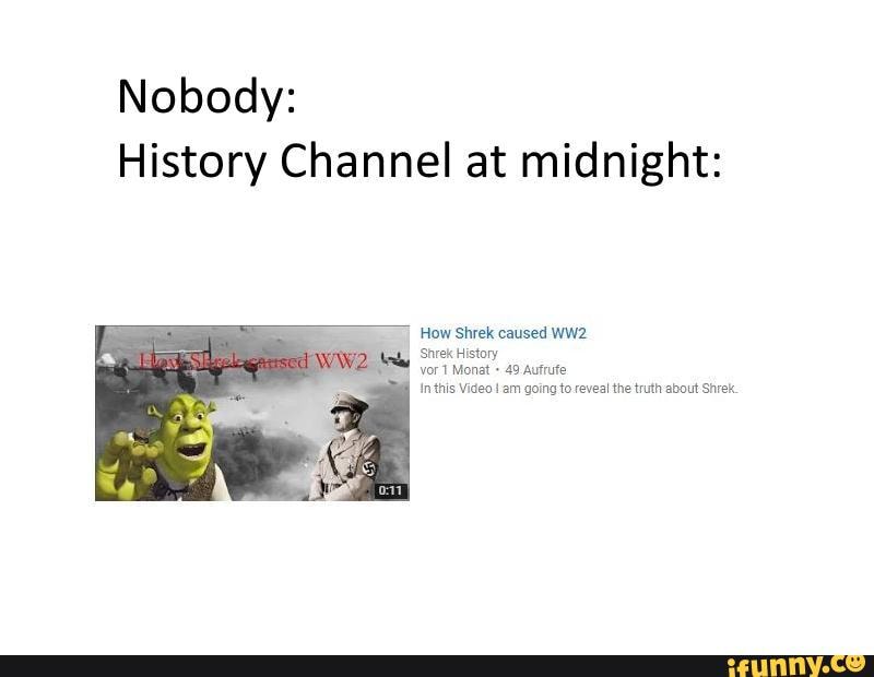 Nobody: History Channel at midnight: How Shrek caused ww2 - iFunny
