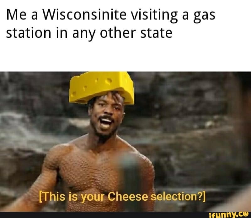 Me a Wisconsinite visiting a gas station in any other state [This is ...