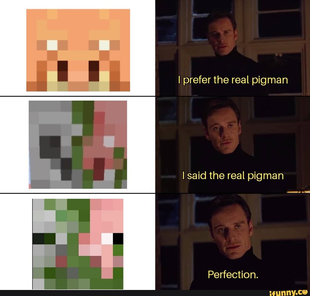 I prefer the real pigman said the real pigman Perfection. - iFunny