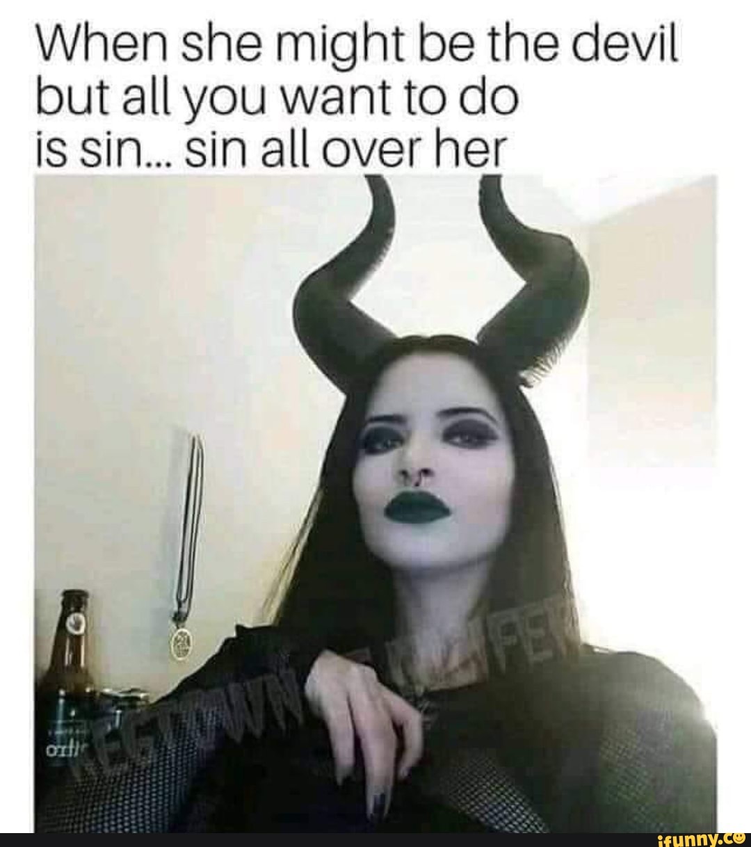 When she might be the devil but all you want to do is sin... sin all ...