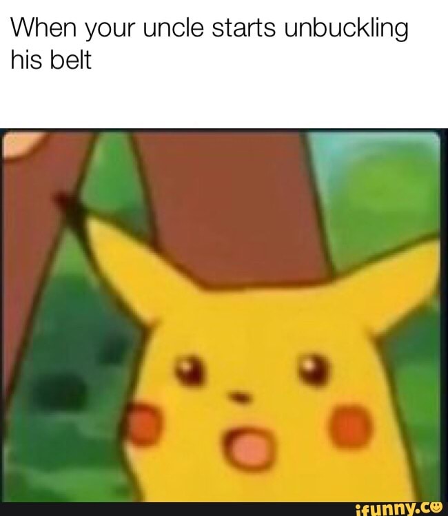 When your uncle starts unbuckling his belt - iFunny