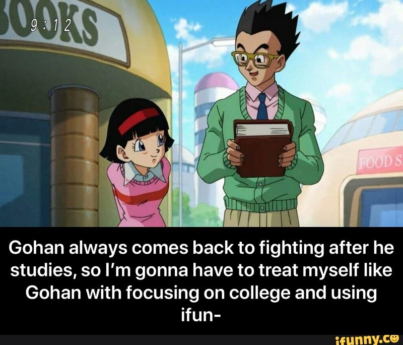 Gohan always comes back to fighting after he studies, so I’m gonna have ...