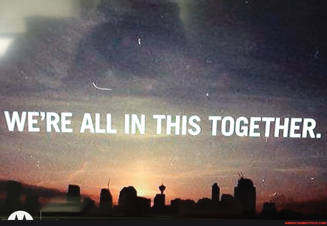 WE'RE ALL IN THIS TOGETHER. - America’s best pics and videos