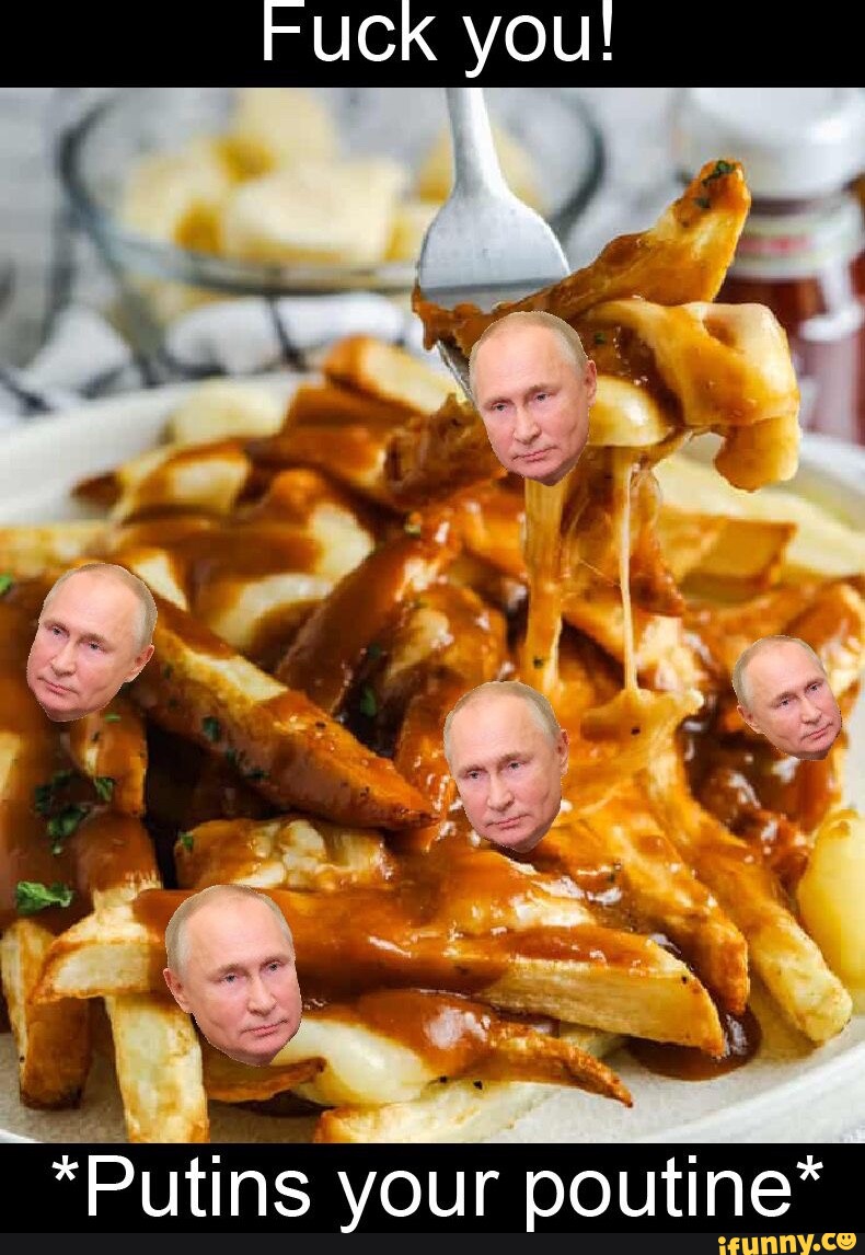 FUCK you! *Putins your poutine" - iFunny