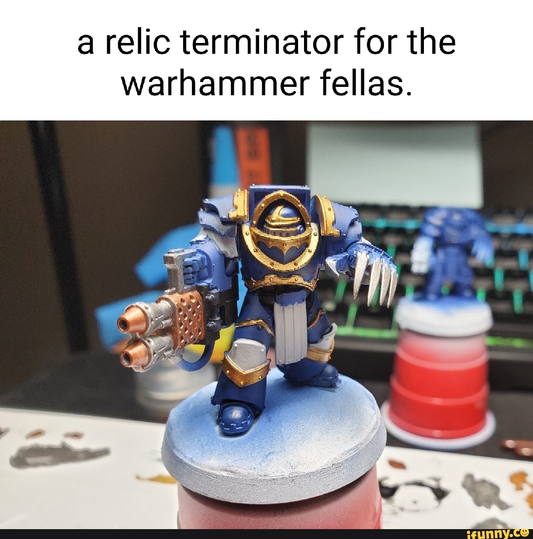 A relic terminator for the warhammer fellas. - iFunny