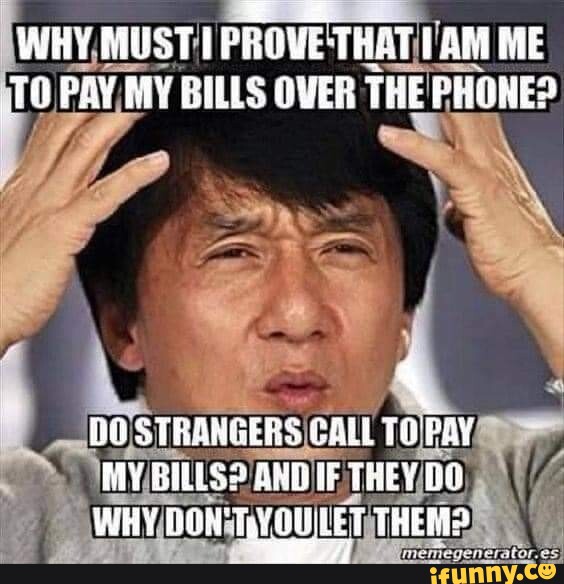 WHY MUST PROVE ME TO PAY MY BILLS OVER THE PHONED DO STRANGERS CALL TO ...