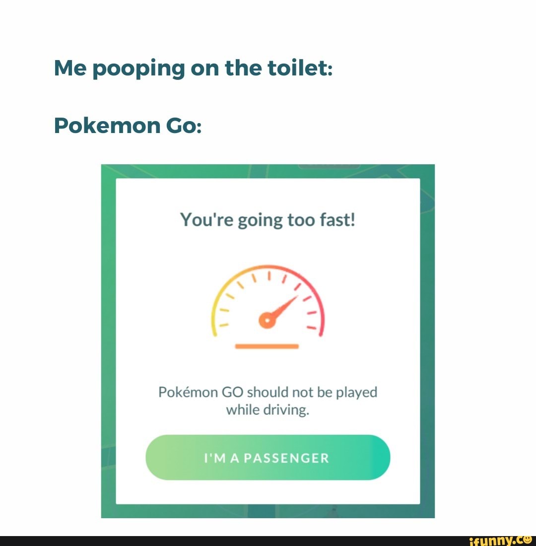 Me pooping on the toilet: Pokemon Go: You're going too fast! Pokemon GO ...