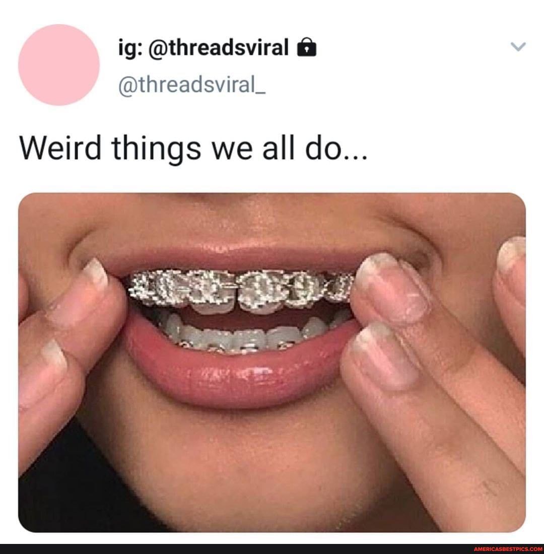 Weird things we all do... - America’s best pics and videos