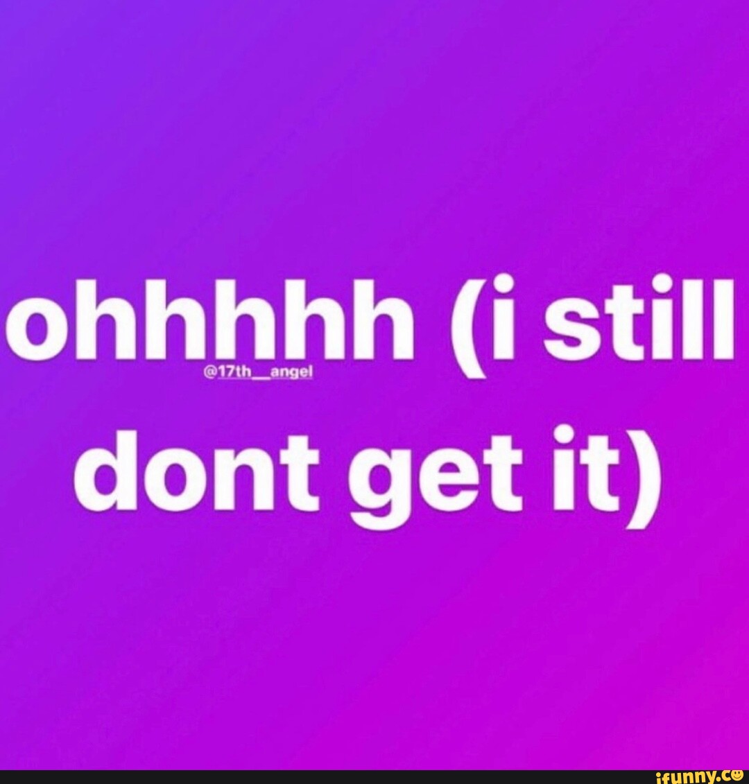 Ohhhhh (i still ont get it) - iFunny