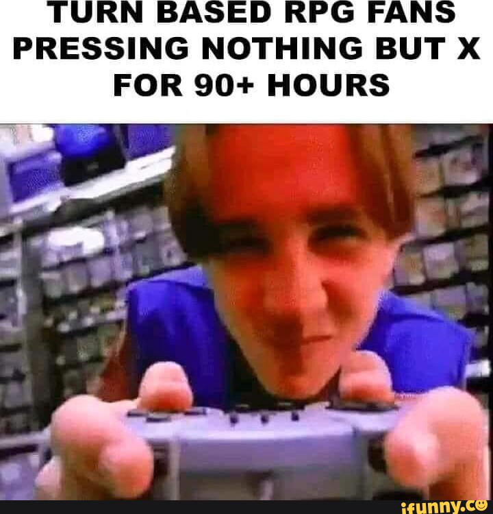 TURN BASED RPG FAN PRESSING NOTHING BUT X FOR 90+ HOURS I I - iFunny
