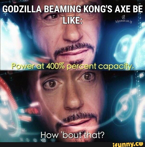 GODZILLA BEAMING KONG'S AXE BE LIKE: Powerat capacity. How bout at ...