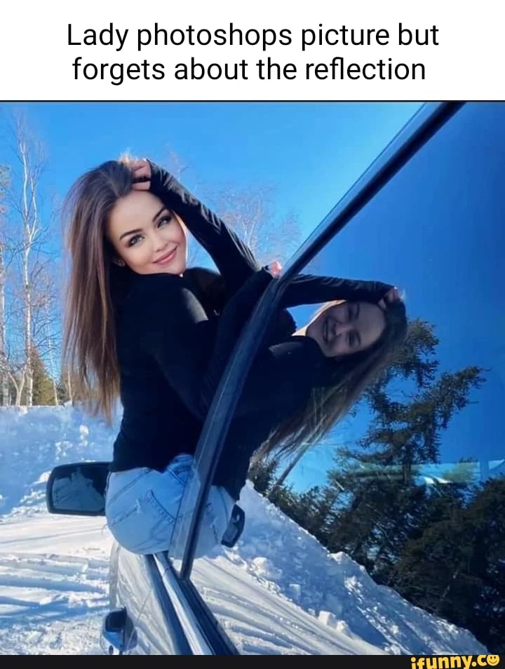 Lady photoshops picture but forgets about the reflection - iFunny