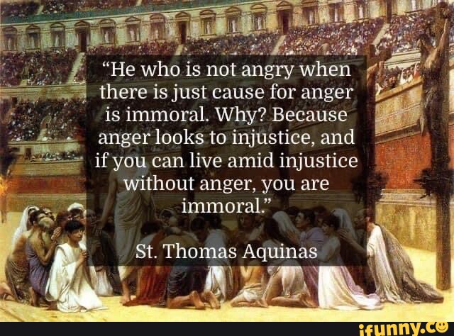 'He who is not angry whei there is just cause for anger. is immoral ...