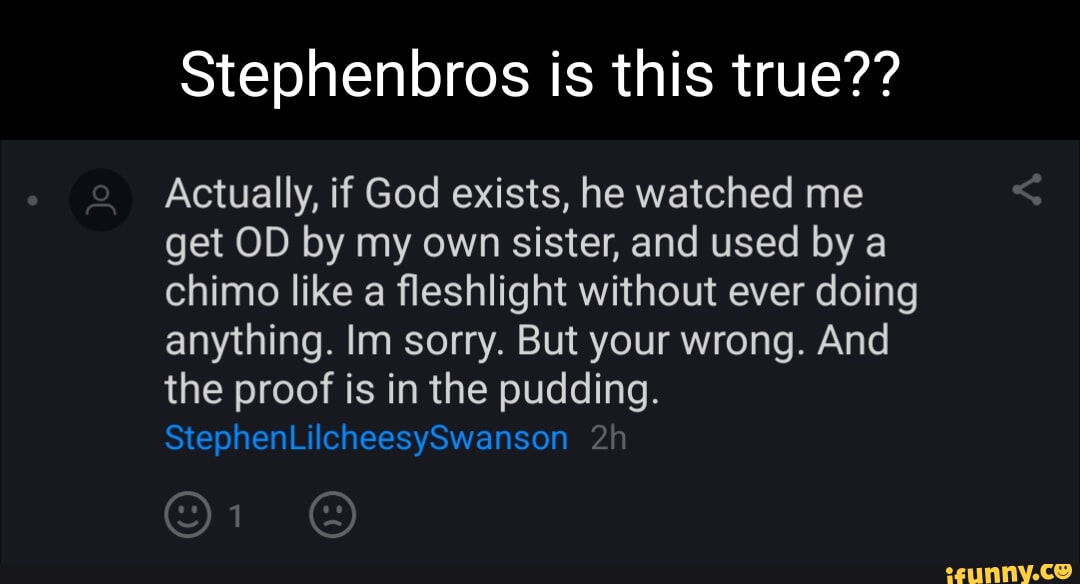 Stephenbros is this true?? Actually, if God exists, he watched me get ...