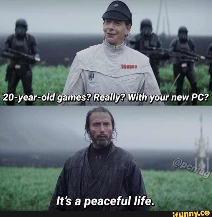 -old games? Reaily? With your new PC? It's a peaceful life. - iFunny