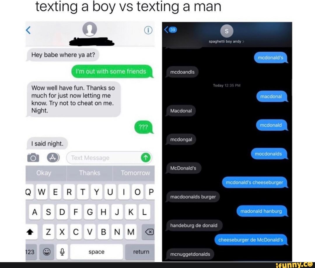 Texting a boy vs texting a man Hey babe where ya at? Wow well have fun ...