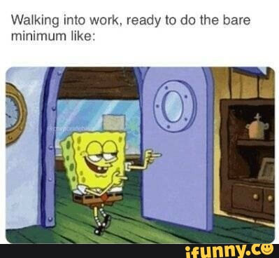 Walking into work, ready to do the bare minimum like - iFunny