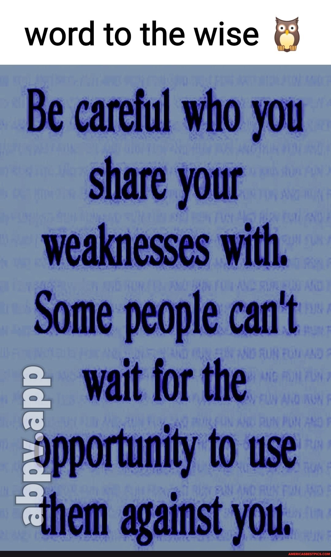 Word to the wise Be careful who you share your weaknesses with. Some ...