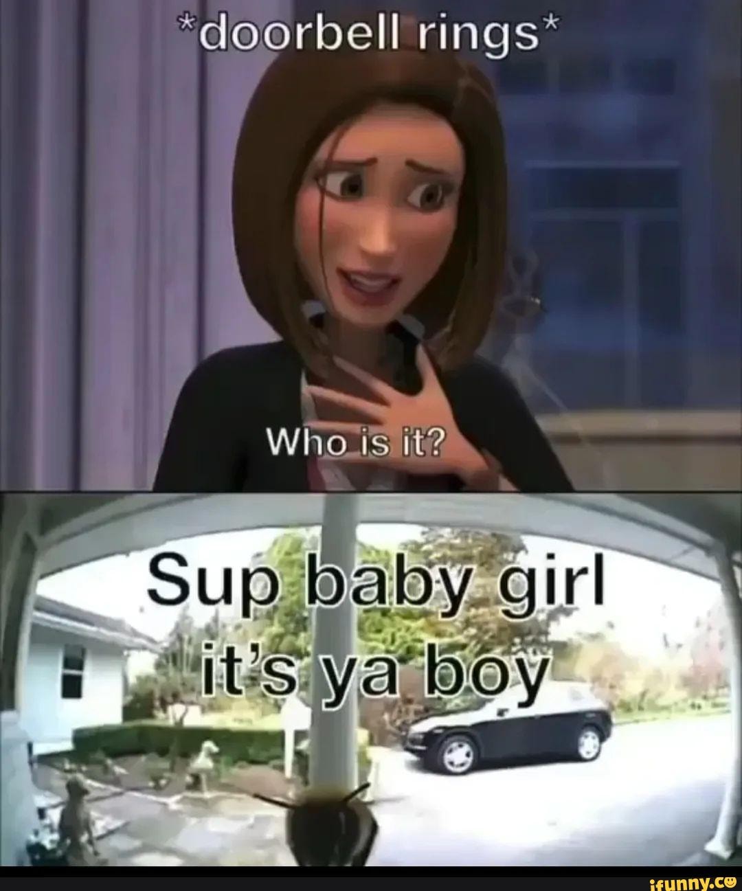 *doorbell rings* Who is it? Sup baby girl - iFunny