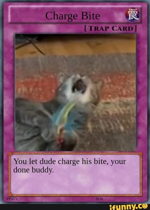 Change Bite (TRAP CARD] You let dude charge his his bite, your done ...