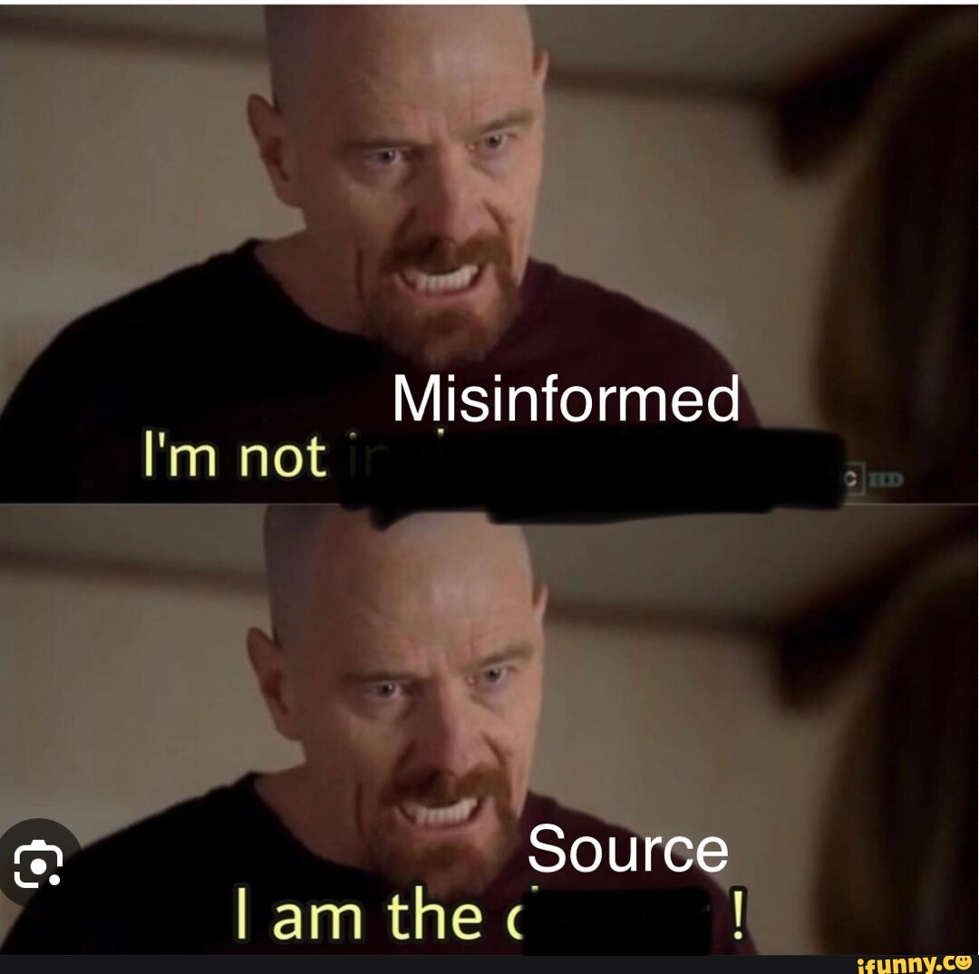 Misinformed I'm not Source I am the " - iFunny