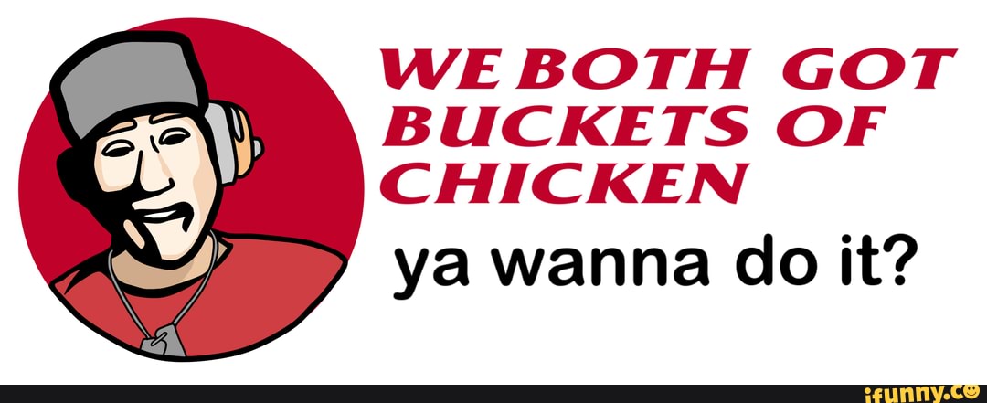 WE BOTH GOT BUCKETS OF CHICKEN ya wanna do it? - iFunny