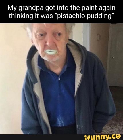 My grandpa got into the paint again thinking it was "pistachio pudding ...