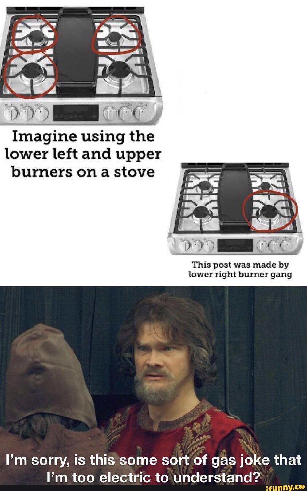 Imagine using the lower left and upper burners on a stove cc, Bs This ...