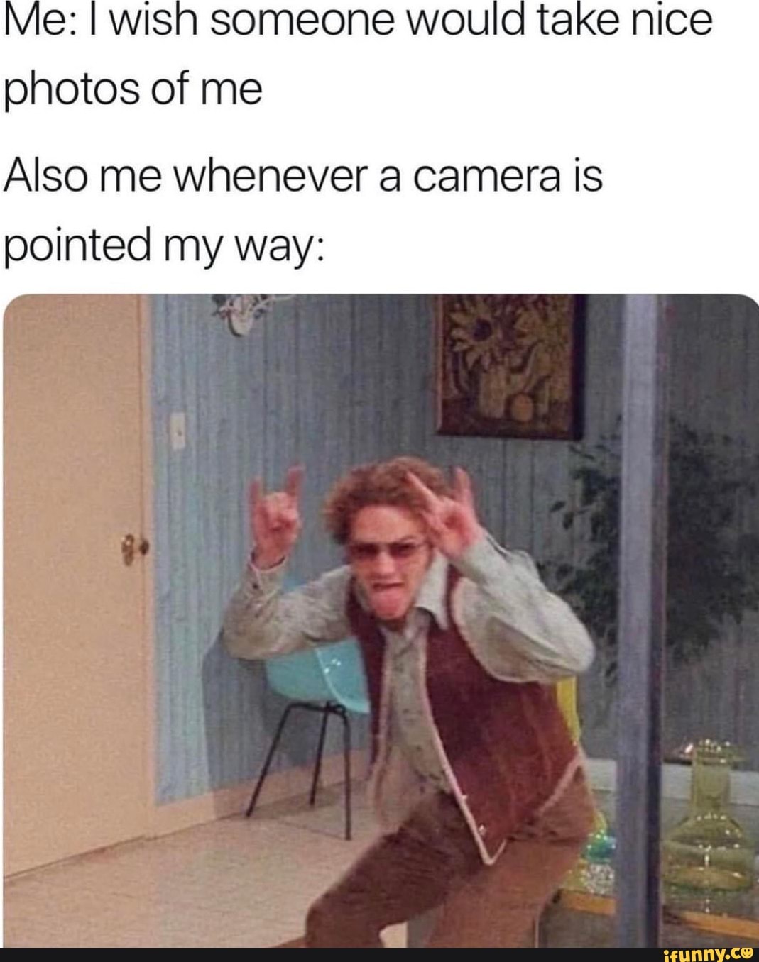 Me: I wish someone would ta nice photos of me Also me whenever a camera ...