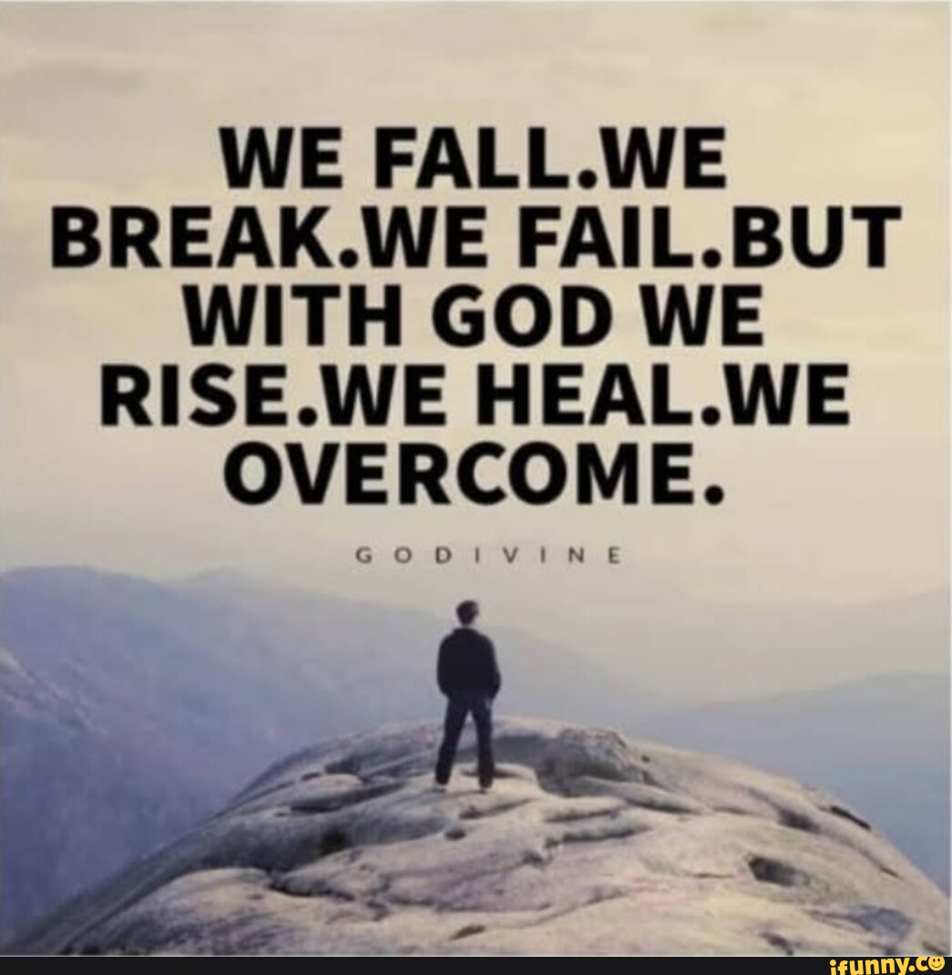 WE FALL.WE BREAK.WE FAIL.BUT WITH GOD WE RUSE HEAL.WE OVERCOME. - iFunny