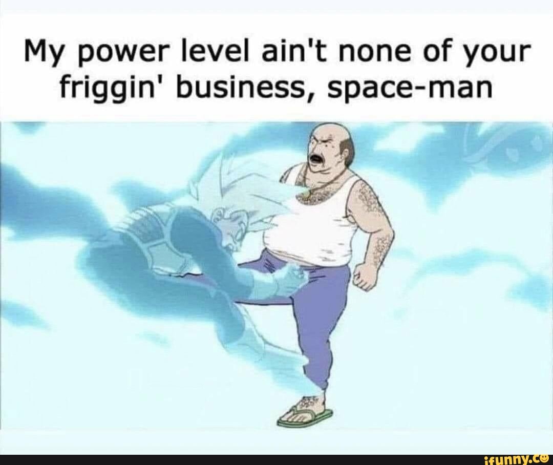My power level ain't none of your friggin' business, space-man - iFunny