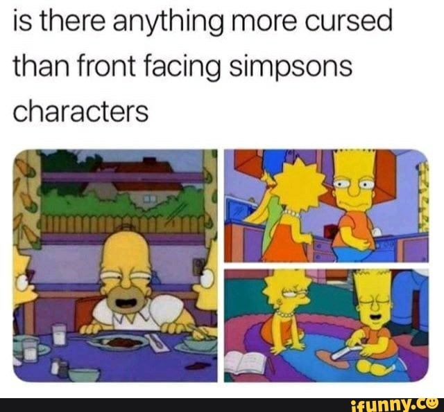 Is there anything more cursed than front facing simpsons characters ...