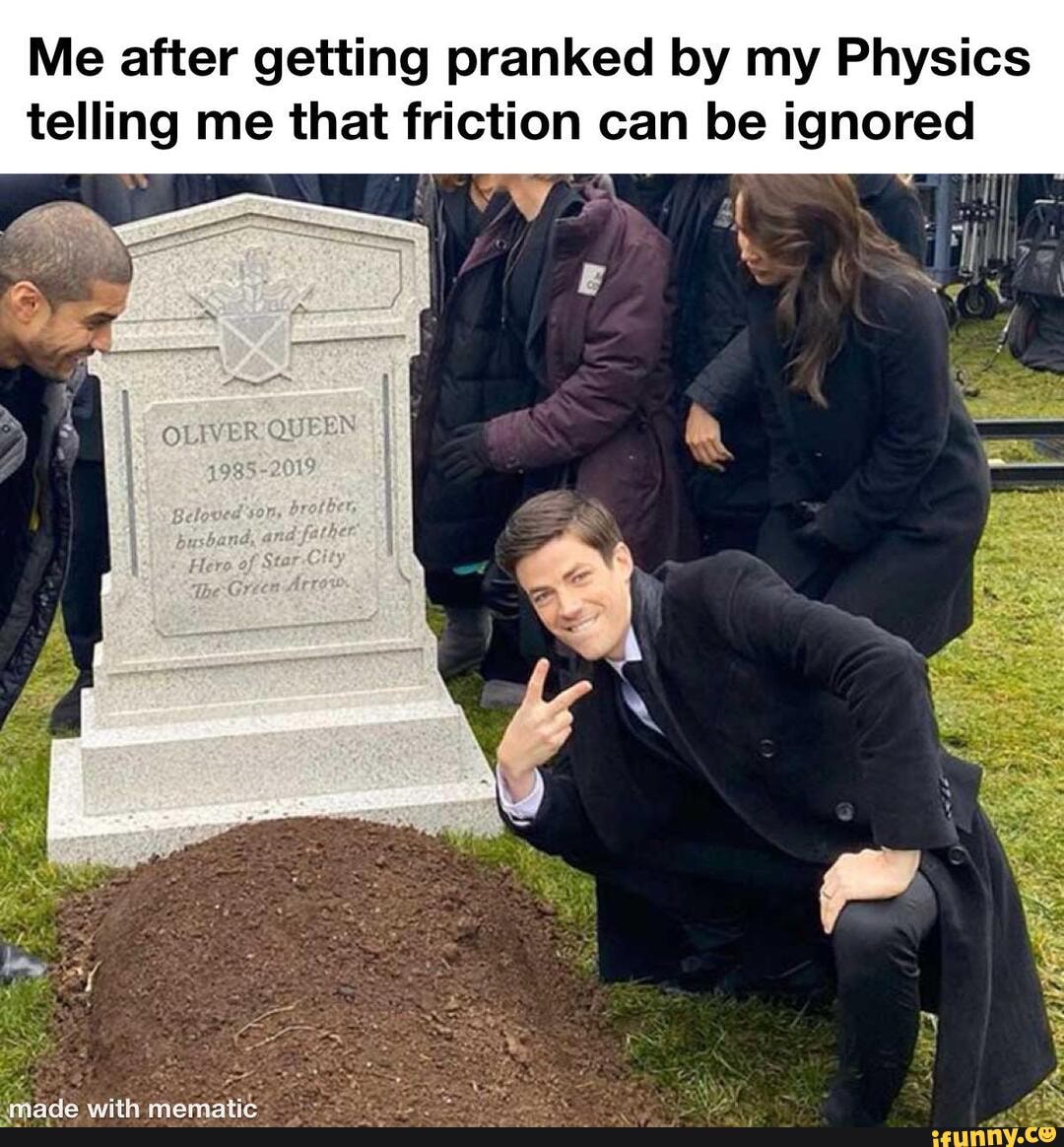 Me after getting pranked by my Physics telling me that friction can be ...