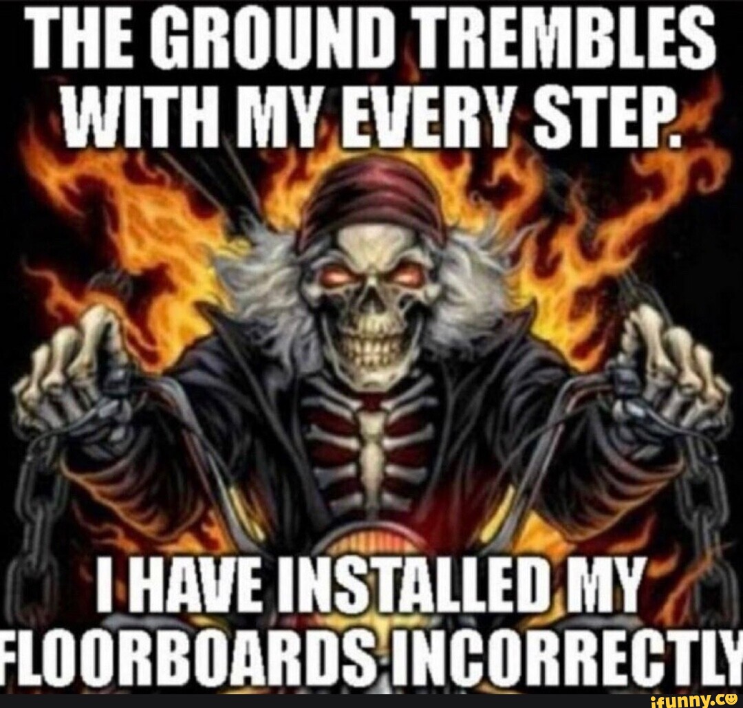 THE GROUND TREMBLES WITH MY EVERY STEP. iX HAVE INSTALLED MY ...