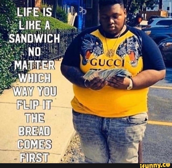 LIFE IS LIKE A SANDWICH NO MATTER WHICH WAY YOU FLIP IT THE BREAD COMES ...