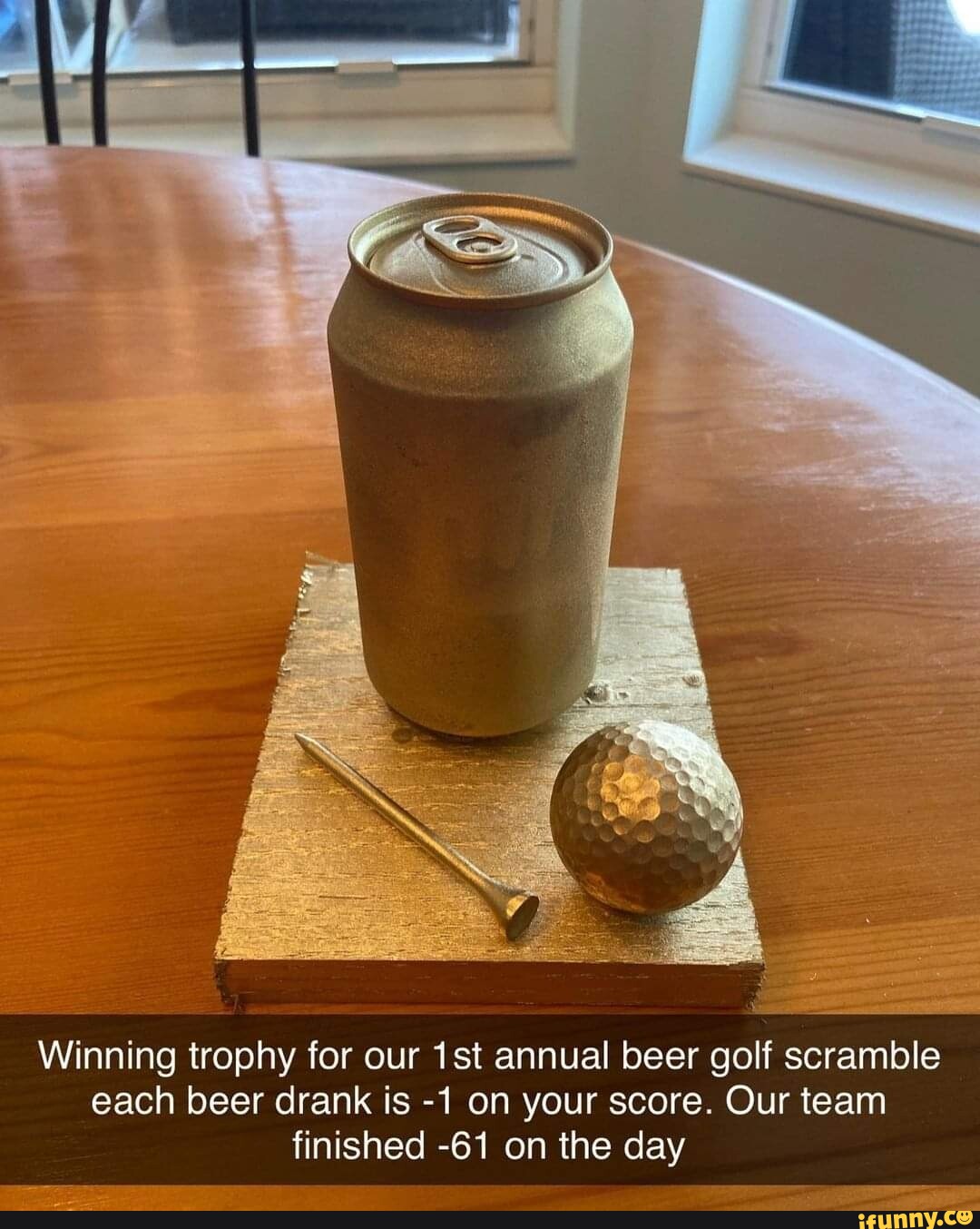Winning trophy for our annual beer golf scramble each beer drank is -1 ...
