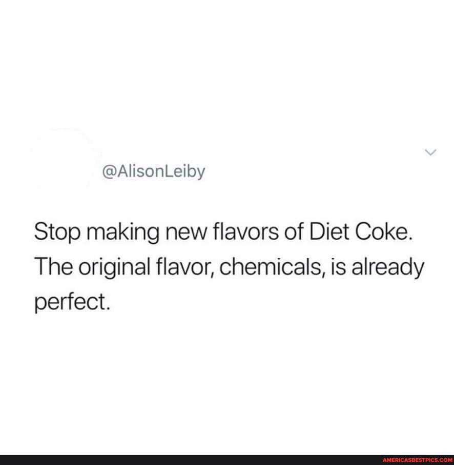 Stop making new flavors of Diet Coke. The original flavor, chemicals ...