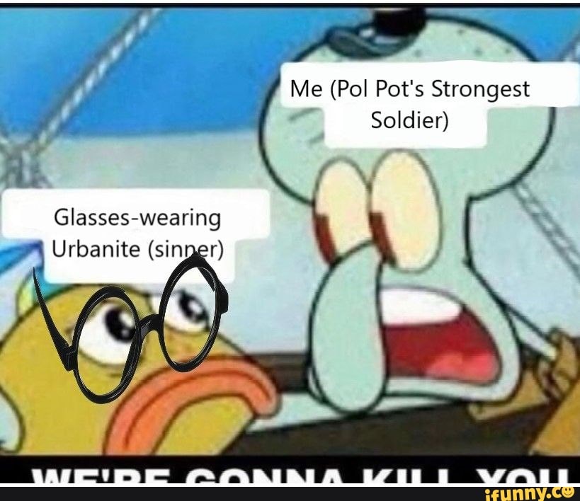 Me (Pol Pot's Strongest Soldier) Glasses-wearing Urbanite (singer) - iFunny