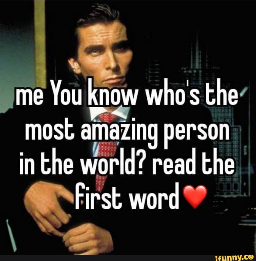 Me You know who's the most amazing person in the world? read the First ...