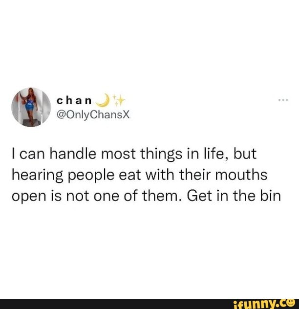 Chan @OnlyChaneX can handle most things in life, but hearing people eat ...