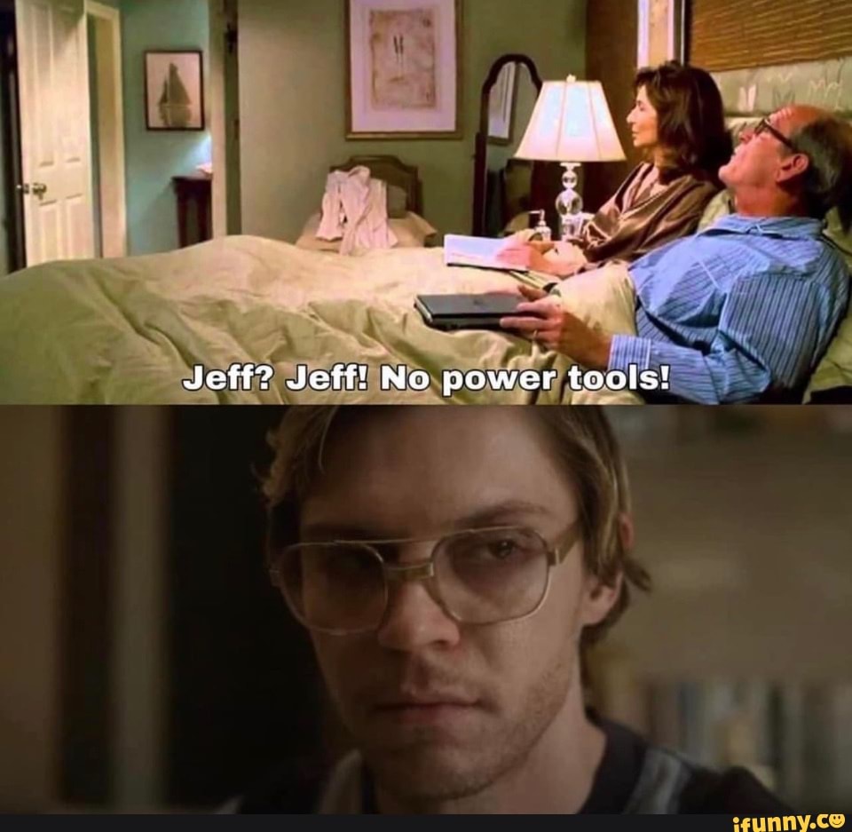 Jeff? Jeff! No power tools! - iFunny