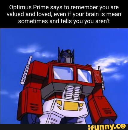Optimus Prime says to remember you are valued and loved, even if your ...