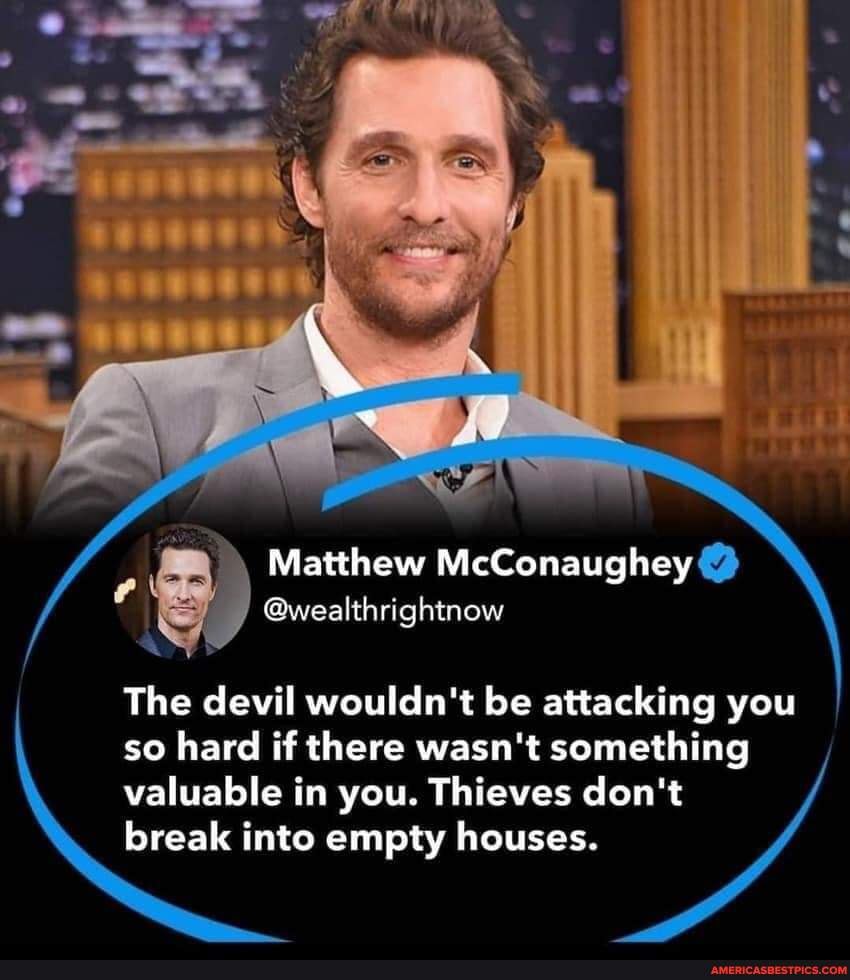 Matthew McConaughey @wealthrightnow The devil wouldn't be attacking you ...