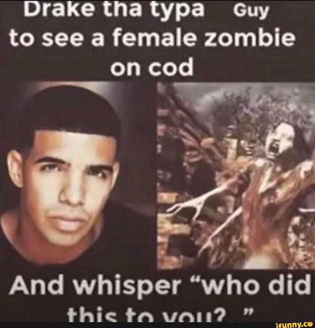Drake tha typa Guy to see a female zombie on cod And whisper "who did ...