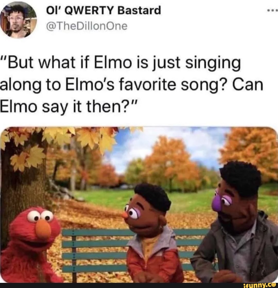 Ol QWERTY "But what if Elmo is just singing long to Elmo's favorite ...