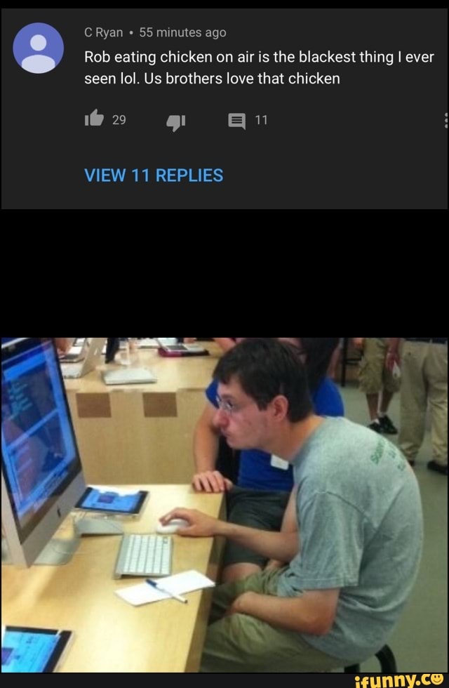 C Ryan . 55 minutes ago Rob eating chicken on air is the blackest thing ...