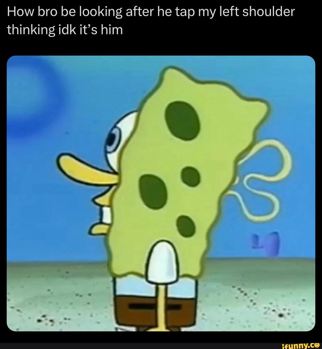How bro be looking after he tap my left shoulder thinking idk it's him ...