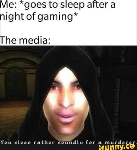 E: *goes to sleep after a night of gaming* he media: You sleep rather ...