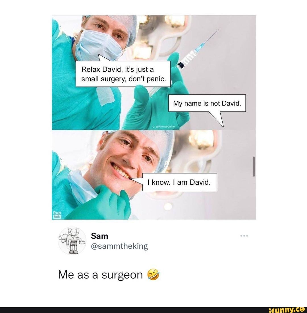 Relax David, it's just a small surgery, don't panic. AW Y Sam ...